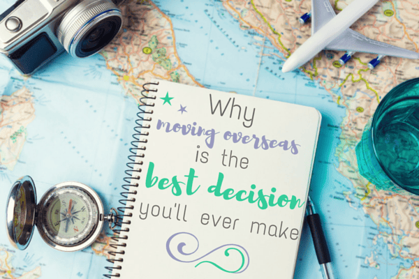 Why Moving Overseas is the Best Decision You’ll Ever Make