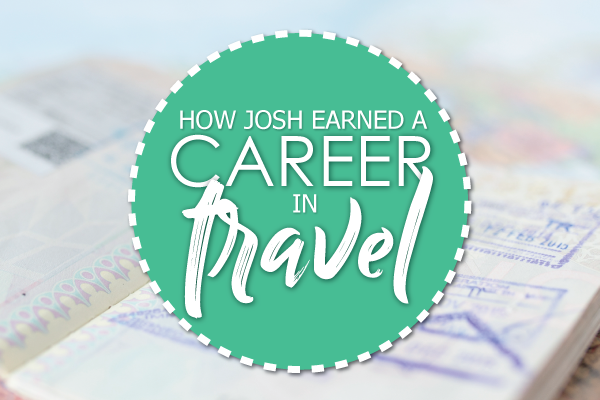 How Josh Earned A Career In Travel!